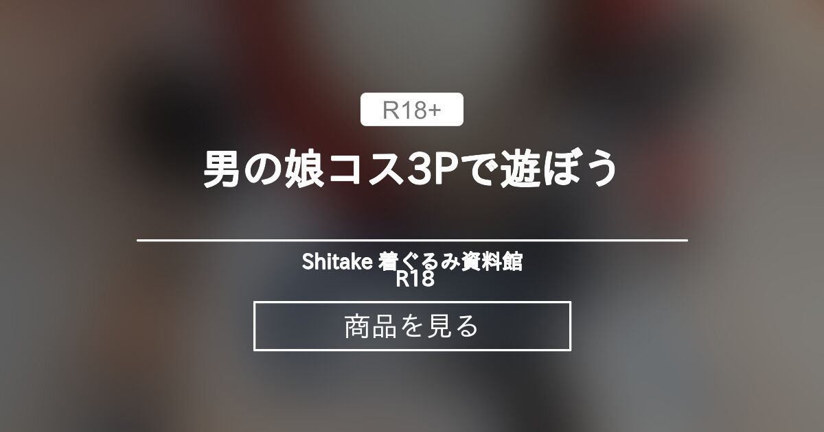 男の娘コス3Pで遊ぼう Shitake 着ぐるみ資料館 R18 (Shitake)の商品｜ファンティア[Fantia]