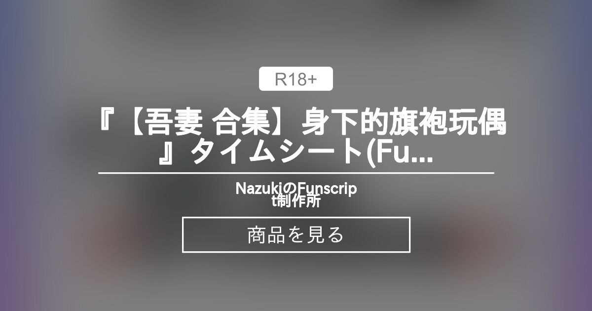 【funscript】 『【吾妻 合集】💕身下的旗袍玩偶💕』タイムシート(Funscript) NazukiのFunscript制作所 ...