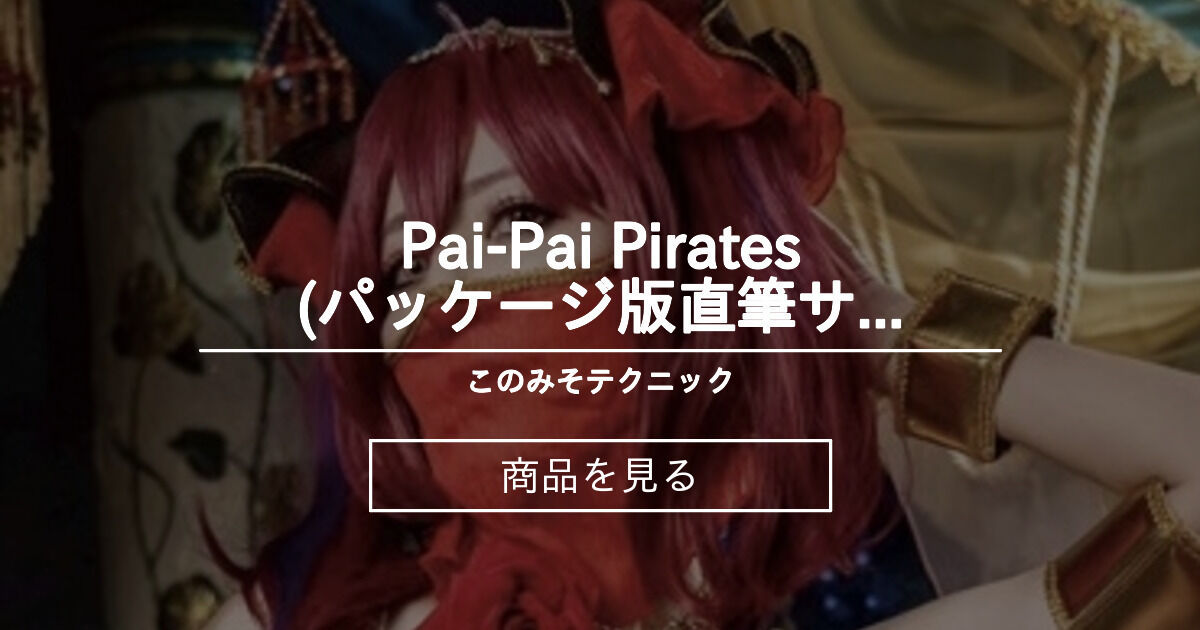 Pai-Pai Pirates(パッケージ版直筆サイン入り） このみそテクニック (このみ)の商品｜ファンティア[Fantia]