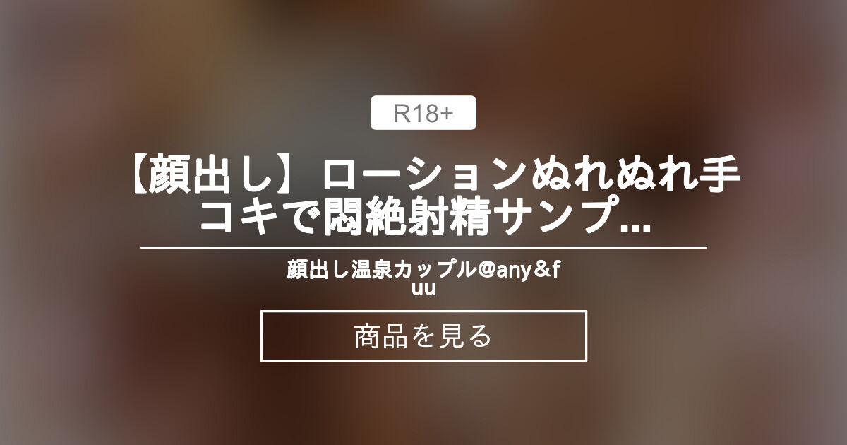 【手コキ】 【顔出し】ローションぬれぬれ手コキで悶絶射精💕サンプルVer 顔出し温泉カップル@any＆fuu (any＆fuu)の商品｜ファン ...